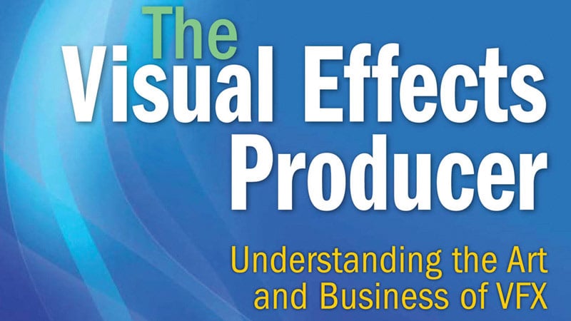 The Visual Effects Producer: Understanding the Art and Business of VFX